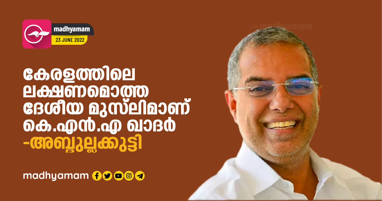 കേരളത്തിലെ ലക്ഷണമൊത്ത ദേശീയ മുസ്‌ലിമാണ് കെ.എന്‍.എ ഖാദ ...