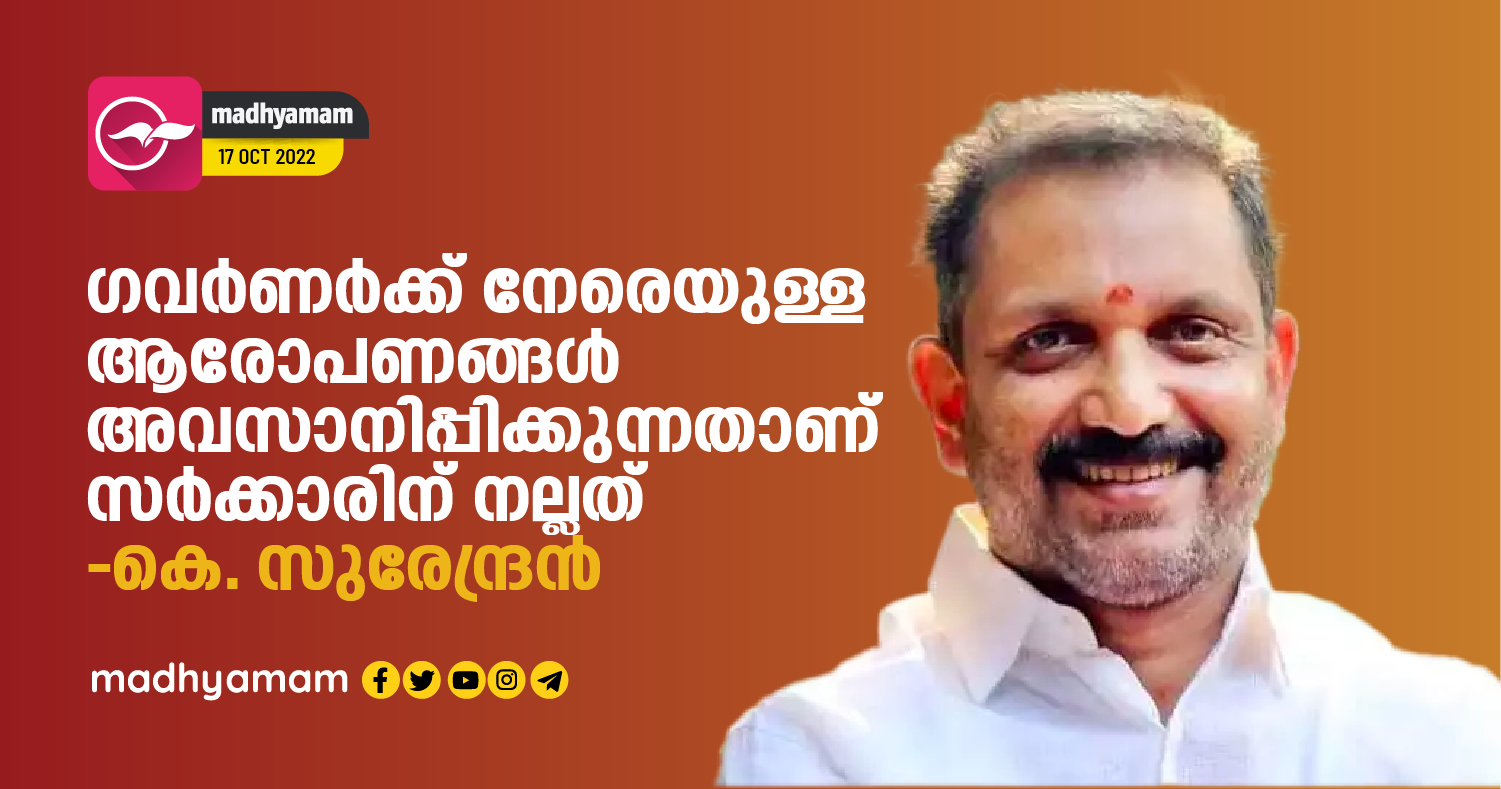ഗവർണർക്ക് നേരെയുള്ള ആരോപണങ്ങൾ അവസാനിപ്പിക്കുന്നതാണ് സർക്കാരിന് നല്ലത് ...